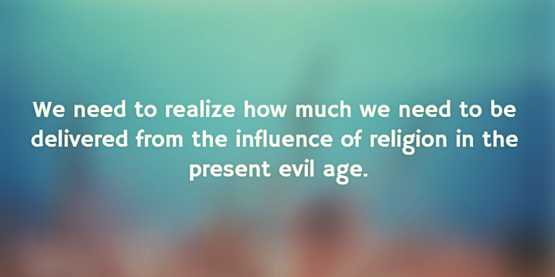 We All need to be Delivered from Religion, from Christianity